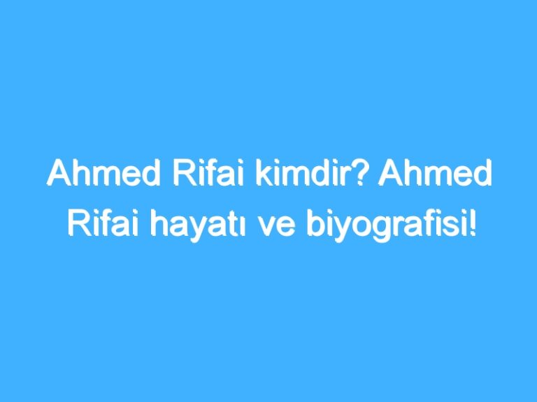 Ahmed Rifai kimdir? Ahmed Rifai hayatı ve biyografisi! - Burç Haritası